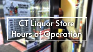 CT Liquor Store Hours: What Time Does CT Liquor Store Close?
